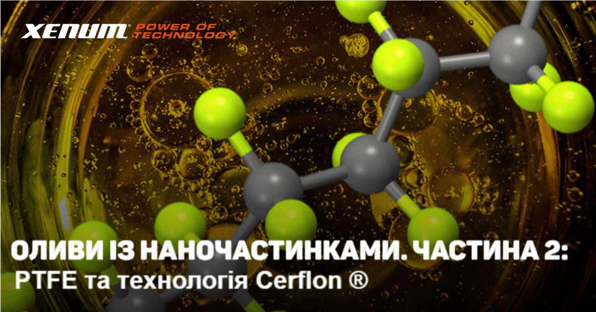 Оливи із наночастинками. Частина 2: PTFЕ і Cerflon ® | Xenum Україна